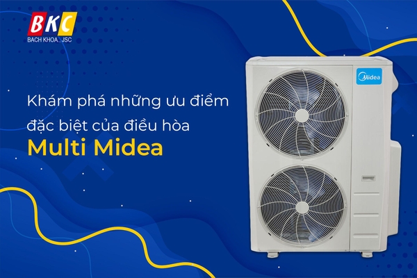 KHÁM PHÁ NHỮNG ƯU ĐIỂM ĐẶC BIỆT CỦA ĐIỀU HÒA MULTI MIDEA | Công ty cổ phần Bách Khoa BKC