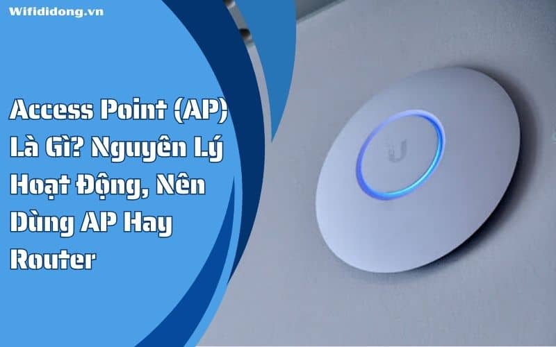 Access Point (AP) Là Gì? Nguyên Lý Hoạt Động, Nên Dùng AP Hay Router