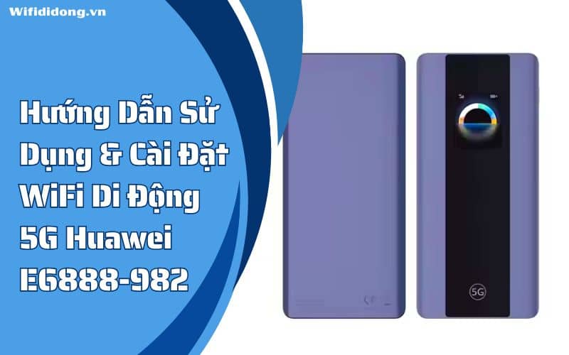 Hướng Dẫn Sử Dụng & Cài Đặt WiFi Di Động 5G Huawei E6888-982