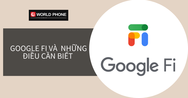GOOGLE FI VÀ NHỮNG ĐIỀU ANDROID-ER CẦN BIẾT | WORLDPHONE.VN