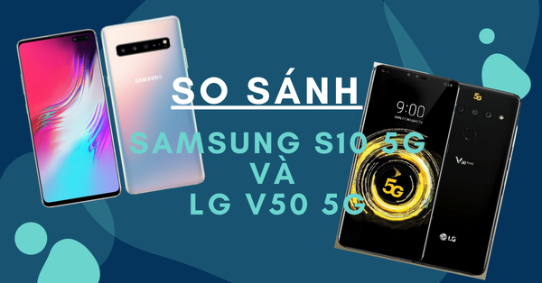 So sánh Galaxy S10 5G, LG V50 ThinQ 5G | WORLDPHONE.VN