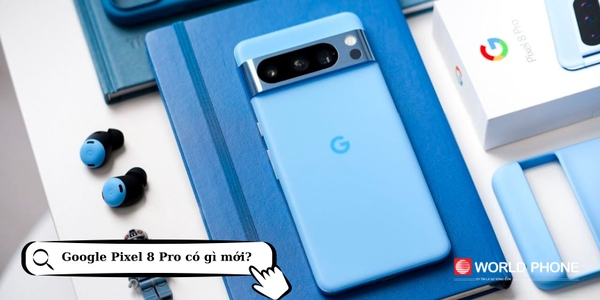 Trên tay Pixel 8 Pro: Trí tuệ nhân tạo, camera đỉnh cao | WORLDPHONE.VN