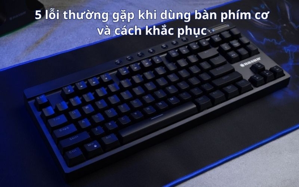 5 Lỗi Bàn Phím Cơ thường gặp Và Cách Khắc Phục Hiệu Quả Máy Tính Nasun