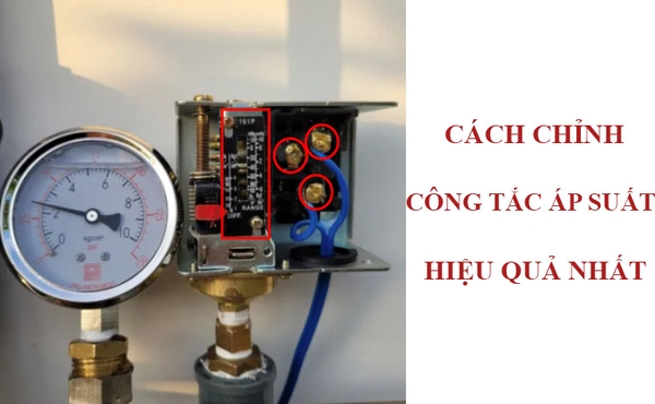 Cách Chỉnh Công Tắc Áp Suất Hiệu Quả Nhất Hiện Nay
