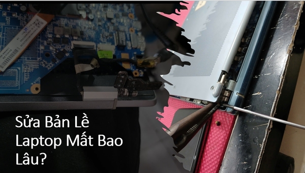 Sửa Bản Lề Laptop Mất Bao Lâu?