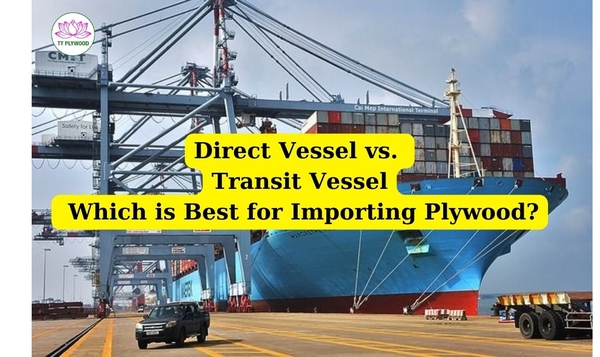 Direct Vessel vs. Transit Vessel: Which is Best for Importing Plywood?
