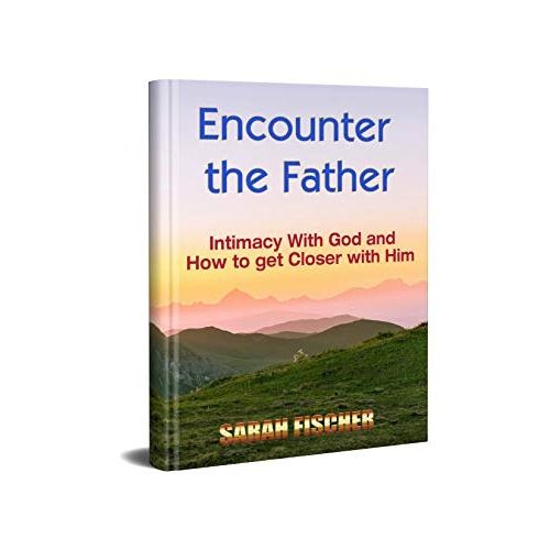 Encounter the Father: Intimacy with God and how to get closer to him