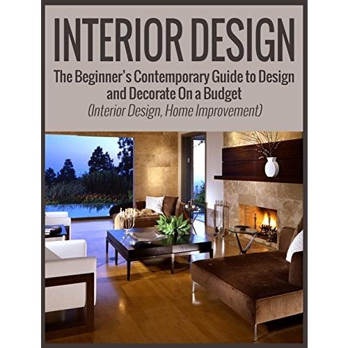 Interior Design: The Beginner’s Contemporary Guide to Design and ...