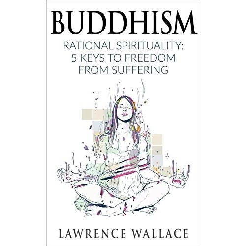 Buddhism: Rational Spirituality: 5 Keys to Freedom from Suffering