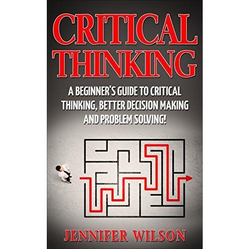 CRITICAL THINKING: A Beginner's Guide To Critical Thinking, Better ...