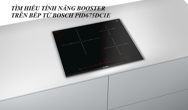 TÍNH NĂNG BOOSTER TRÊN BẾP TỪ BOSCH PID675DC1E | Bosch Luxury - Hệ ...