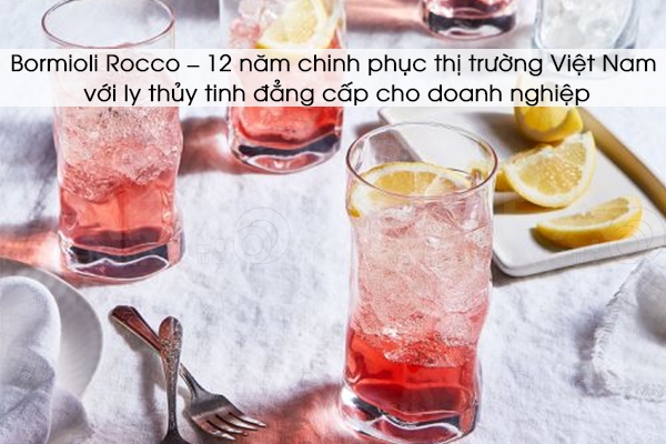Bormioli Rocco – 12 năm chinh phục thị trường Việt Nam với ly thủy tin