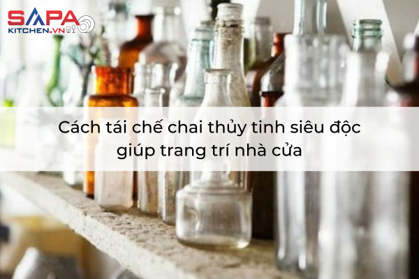 Cách tái chế chai thủy tinh siêu độc giúp trang trí nhà cửa