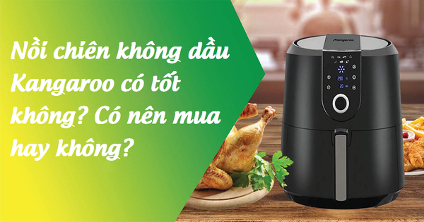 Lò chiên không dầu Kangaroo có tốt không? Có nên mua hay không? | Điện ...