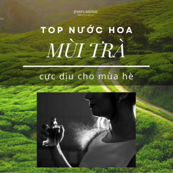 Top 5 Nước Hoa Mùi Trà [BÁN CHẠY NHẤT] 2025 | Parfumerie.vn