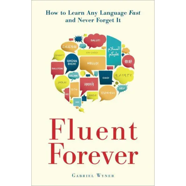 Fluent Forever: How to Learn Any Language Fast and Never Forget It - Gabriel Wyner