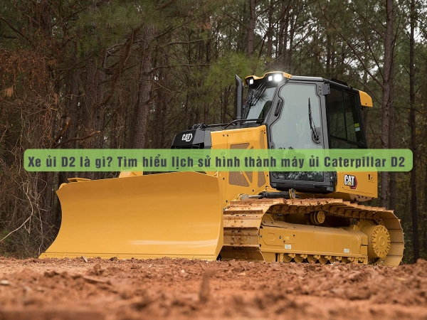 Xe ủi D2 là gì? Tìm hiểu lịch sử máy ủi Caterpillar D2 Zoomlion