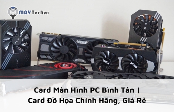 Card Màn Hình PC Bình Tân | Card Đồ Họa Chính Hãng, Giá Rẻ