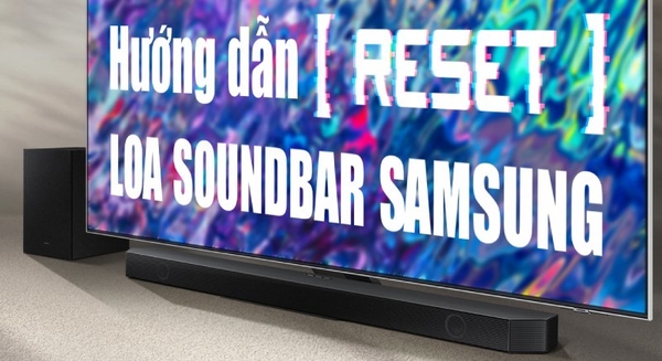 Cách reset loa soundbar Samsung nhanh chóng, chuẩn nhất