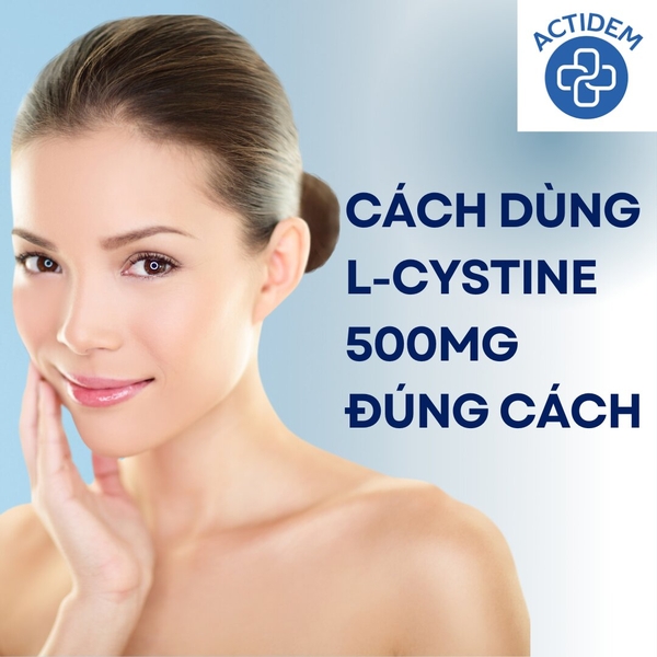 Hướng dẫn cách dùng L-Cystine 500mg đạt hiệu quả tối đa | Actidem Việt Nam