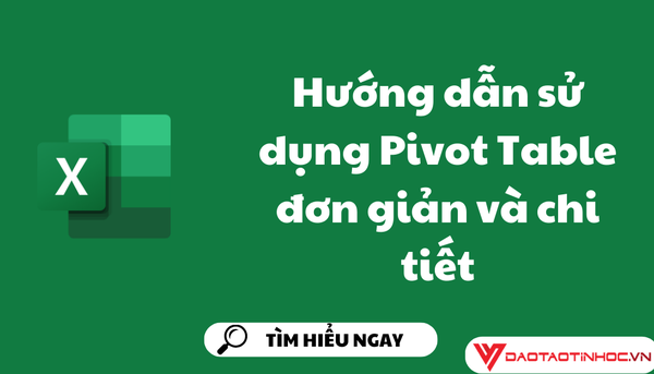 Hướng dẫn sử dụng Pivot Table đơn giản và chi tiết