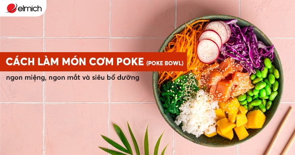 Cách làm món cơm Poke (Poke Bowl) ngon miệng, ngon mắt và siêu bổ dưỡn