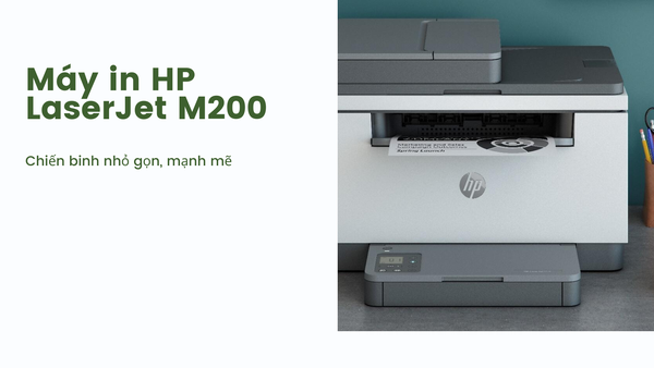 Máy in HP LaserJet M200: Chiến binh nhỏ gọn mạnh mẽ