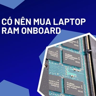 Có nên mua laptop RAM Onboard không?