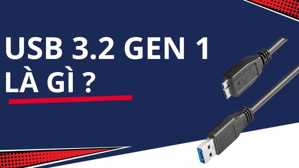 USB 3.2 Gen 1 là gì? Phân biệt USB 3.2 Gen 1, Gen 2 và USB 3.2