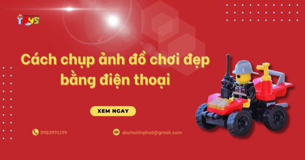 Cách chụp ảnh đồ chơi đẹp bằng điện thoại chuẩn studio cho chủ shop