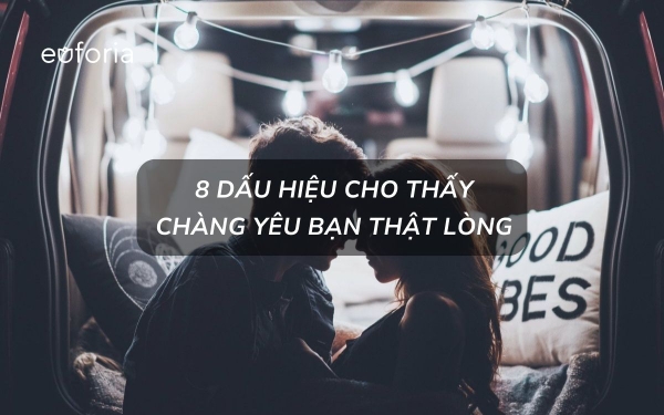 8 dấu hiệu cho thấy chàng yêu bạn thật lòng