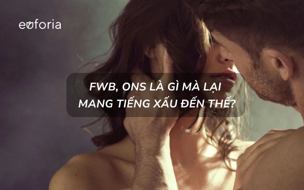 FWB, ONS là gì mà lại mang tiếng xấu nhiều đến thế?