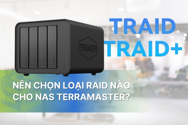 TRAID và TRAID+ Nên chọn loại RAID nào cho NAS TerraMaster?