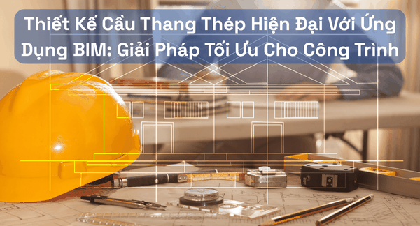 Ứng Dụng BIM Trong Thiết Kế Cầu Thang Thép