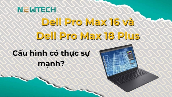 Đánh giá Dell Pro Max 16 và Dell Pro Max 18 Plus